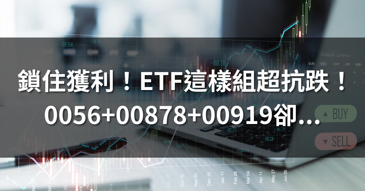 鎖住獲利！ETF這樣組超抗跌！0056+00878+00919卻...-CMoney官方 | CMoney投資網誌