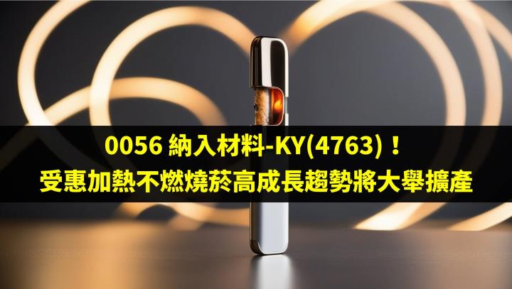 0056 納入材料-KY(4763)！受惠加熱不燃燒菸高成長趨勢將大舉擴產