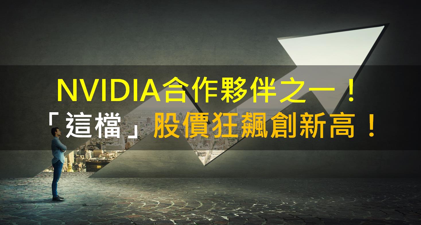 【籌碼K晨報】NVIDIA合作夥伴之一！「這檔」股價狂飆創新高！-CMoney官方 | CMoney投資網誌